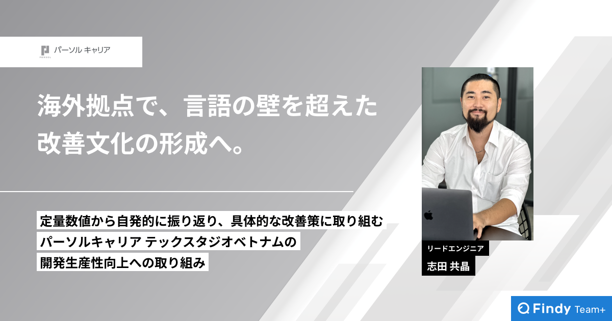 海外拠点で、言語の壁を超えた改善文化の形成へ。定量数値から自発的に振り返り、具体的な改善策に取り組むパーソルキャリア テックスタジオ ベトナムの開発生産性向上への取り組み | Findy Team+
