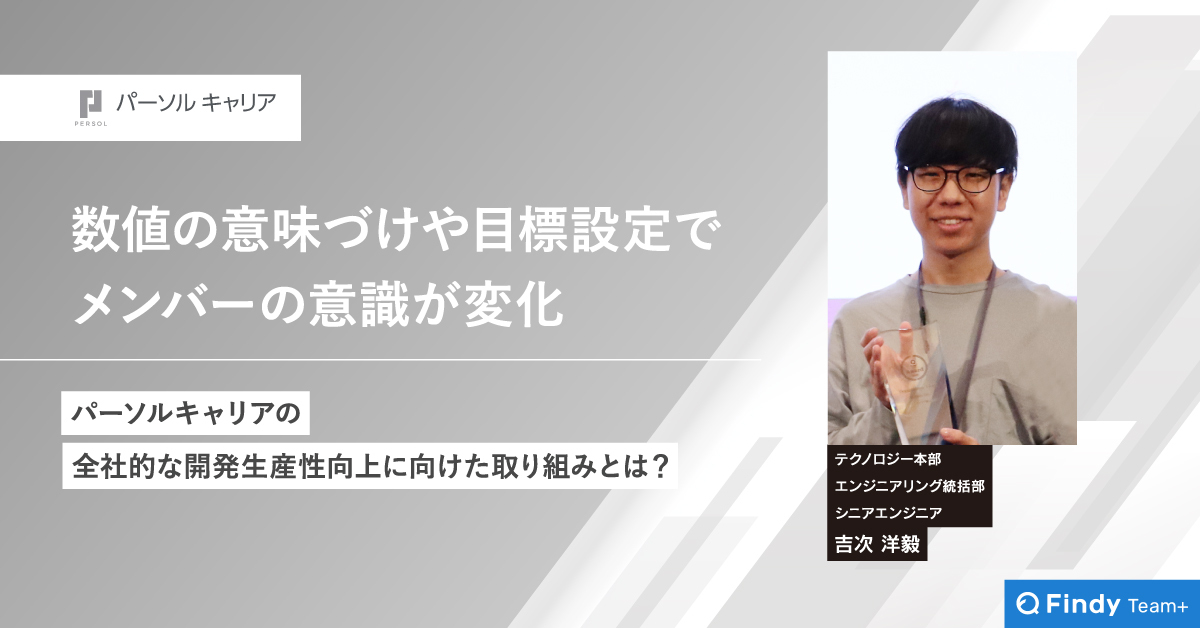 数値の意味づけや目標設定でメンバーの意識が変化。パーソルキャリアの全社的な開発生産性向上に向けた取り組みとは？ | Findy Team+
